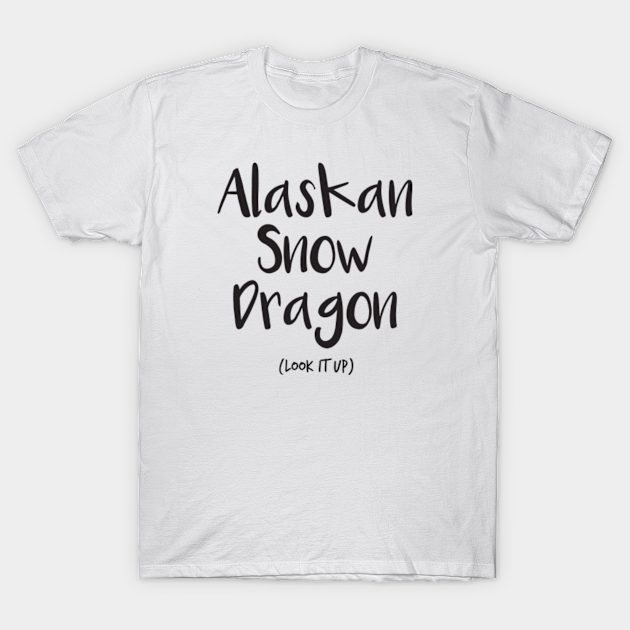 Alaskan Snow Dragon Alaskan Snow Dragon T Shirt Teepublic